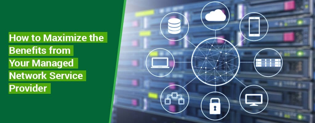Maximize the Benefits of Your Managed Network Service Provider